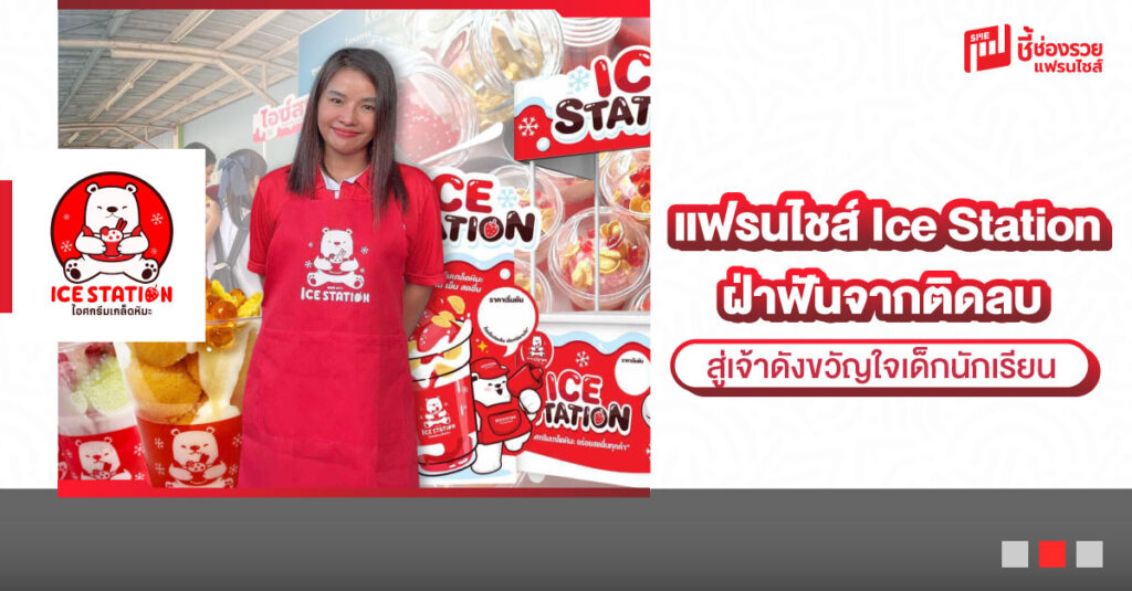 แฟรนไชส์ของหวาน Ice Station ฝ่าฟันจากติดลบ สู่เจ้าดังขวัญใจเด็กนักเรียน ...