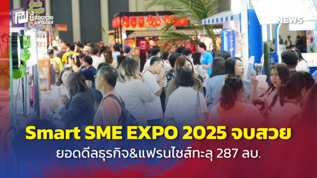 Smart SME EXPO 2025 จบสวย! ยอดดีลธุรกิจ&แฟรนไชส์ทะลุ 287 ลบ. ธุรกิจ ...